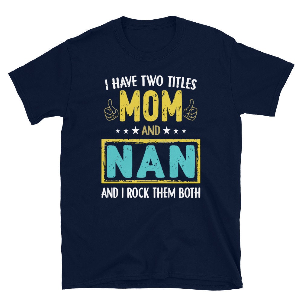 i-have-two-titles-mom-and-nan-and-i-rock-them-both-t-shirt-etsy
