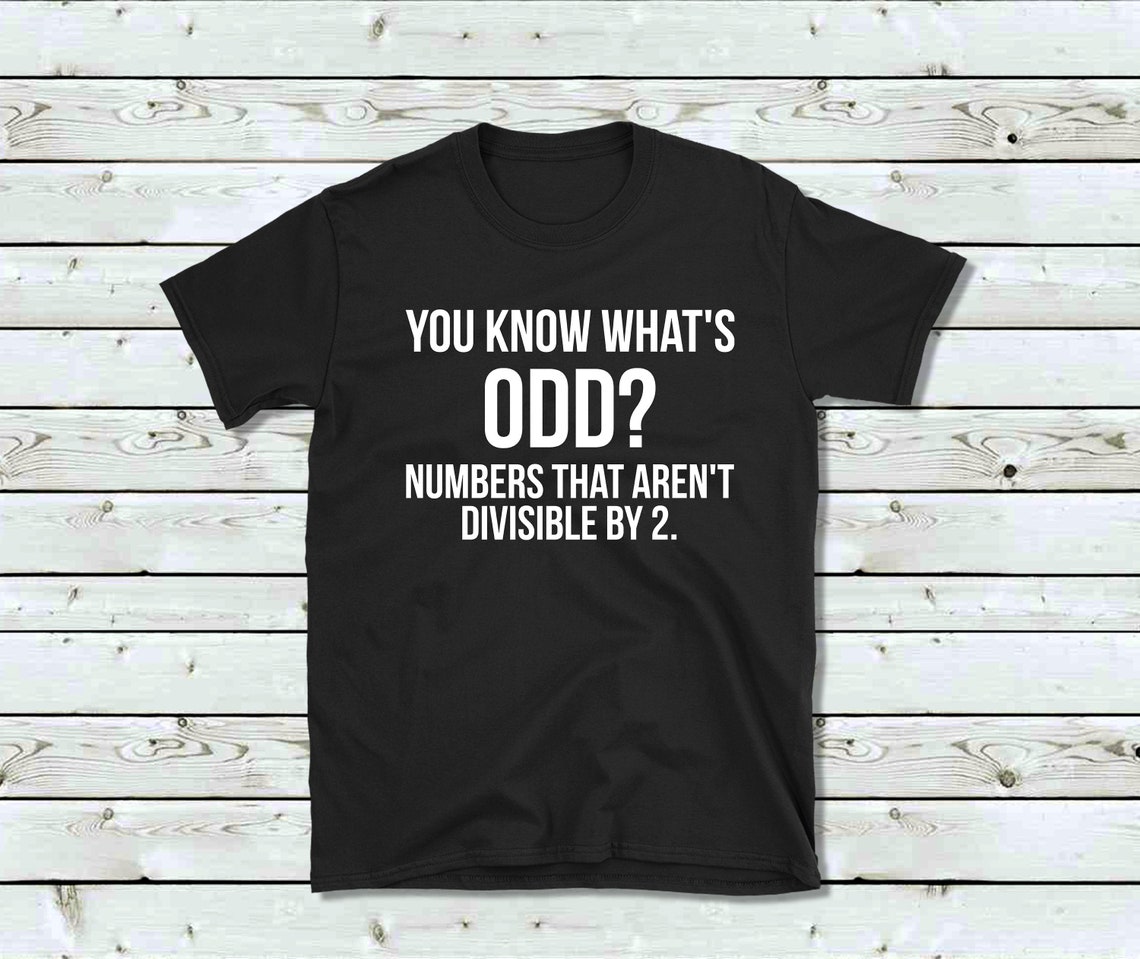 You Know What's? Odd Numbers That Aren't Divisible by 2., Math Shirt ...