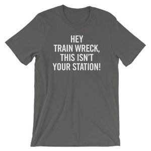 Hey Train Wreck, This Isn't Your Station Shirt Funny Gift Tee Awesome ...