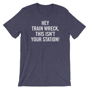 Hey Train Wreck, This Isn't Your Station Shirt Funny Gift Tee Awesome ...