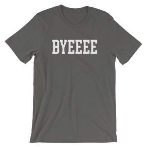 BYEEEE Shirt - Awesome and Funny Tee for People That Say Bye Like ...