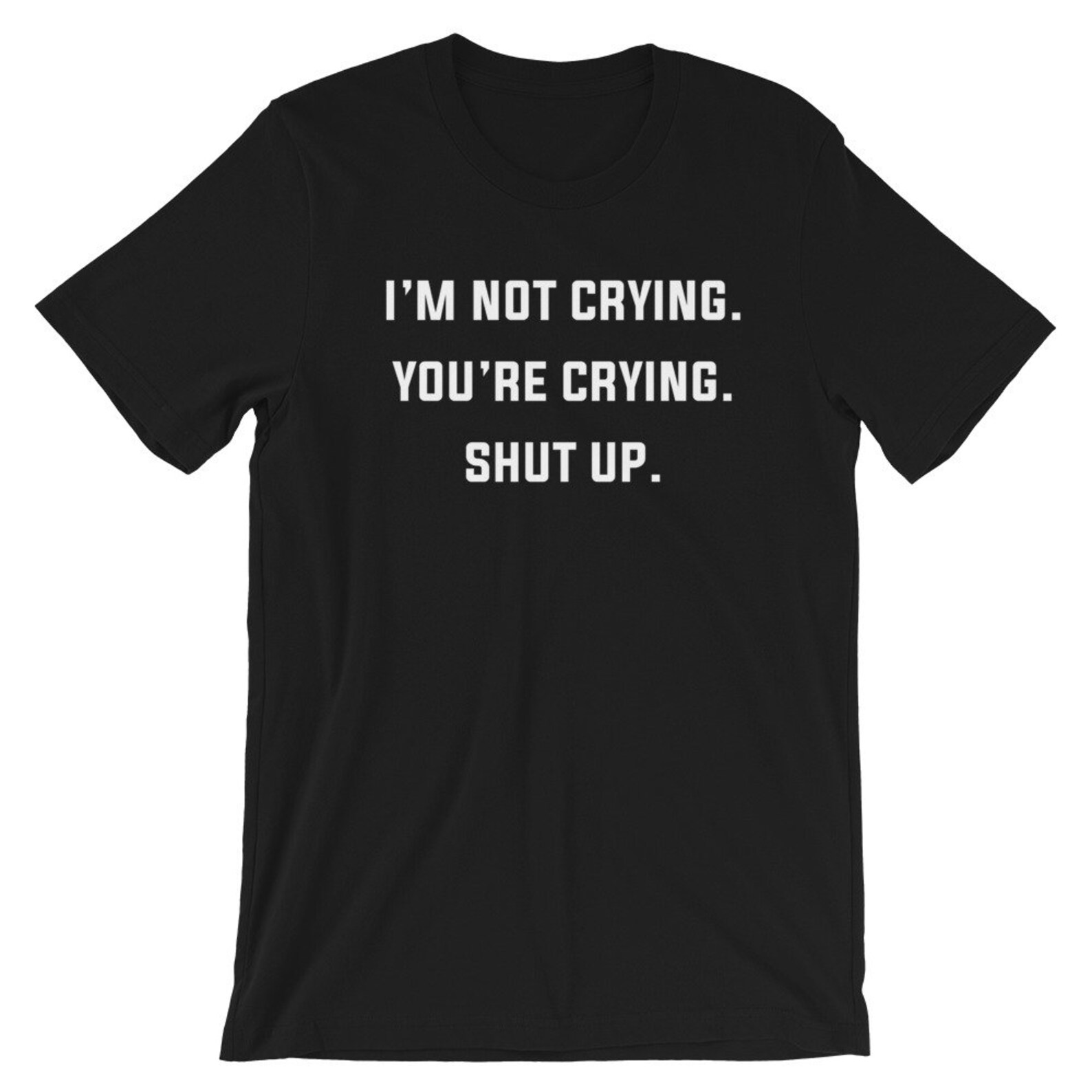 I'm Not Crying. You're Crying. Shut Up. Hilarious Tee - Short-sleeve ...