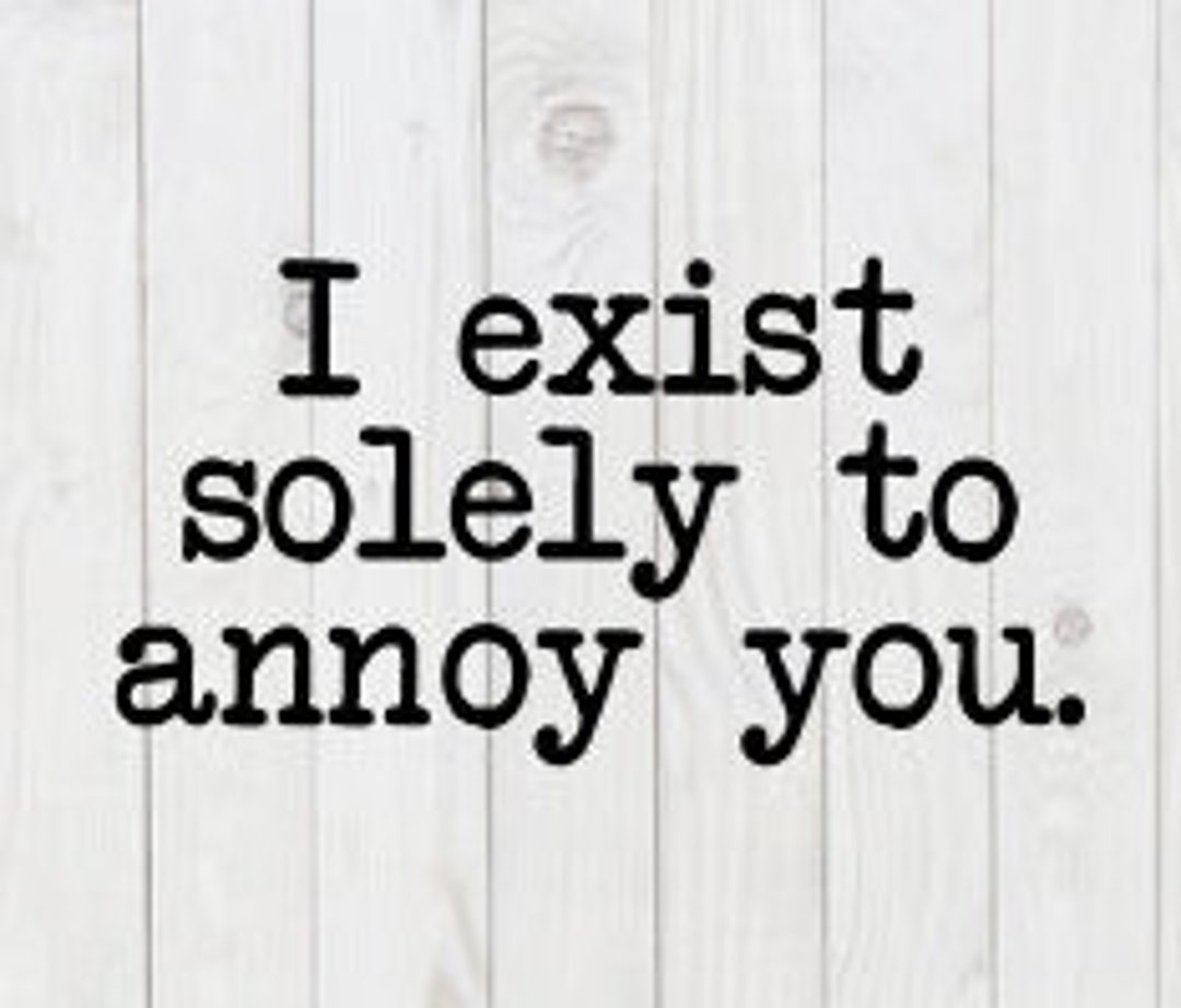 I Exist Solely to Annoy You, Funny SVG File, Pdf, Png, Dxf, Digital ...
