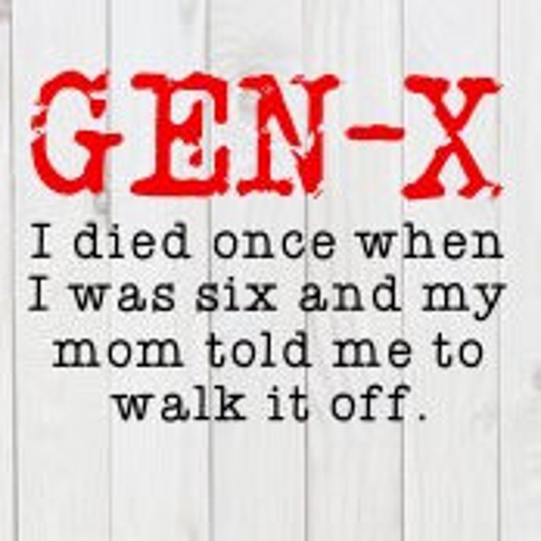 Gen X, I Died Once When I Was Six and My Mom Told Me to Walk It Off ...