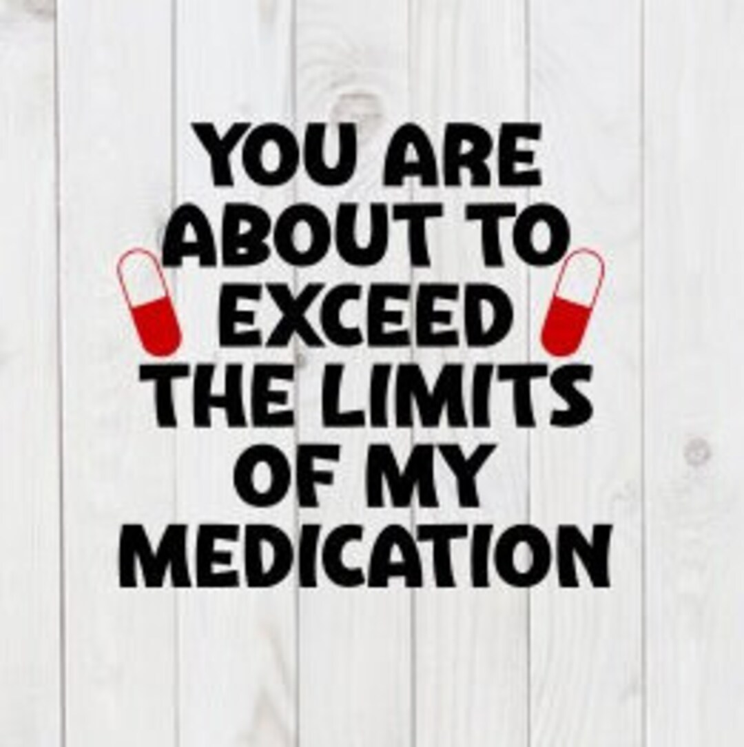 You Are About to Exceed the Limits of My Medication, Funny SVG File ...
