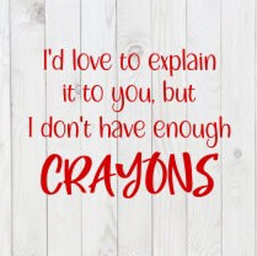 Id Love to Explain It to You, but I Don't Have Enough Crayons, Funny ...