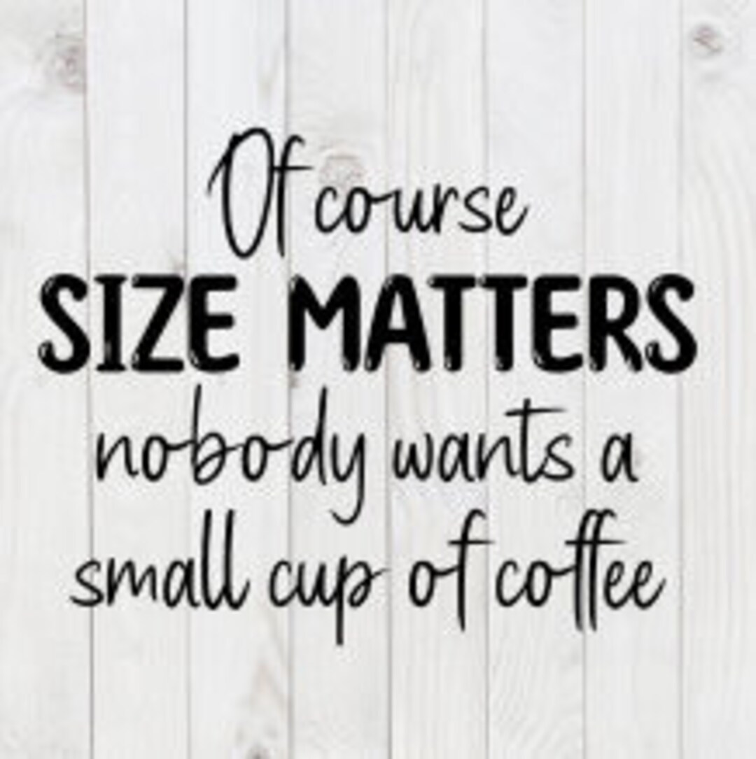 Of Course Size Matters, Nobody Wants a Small Cup of Coffee, Funny SVG ...