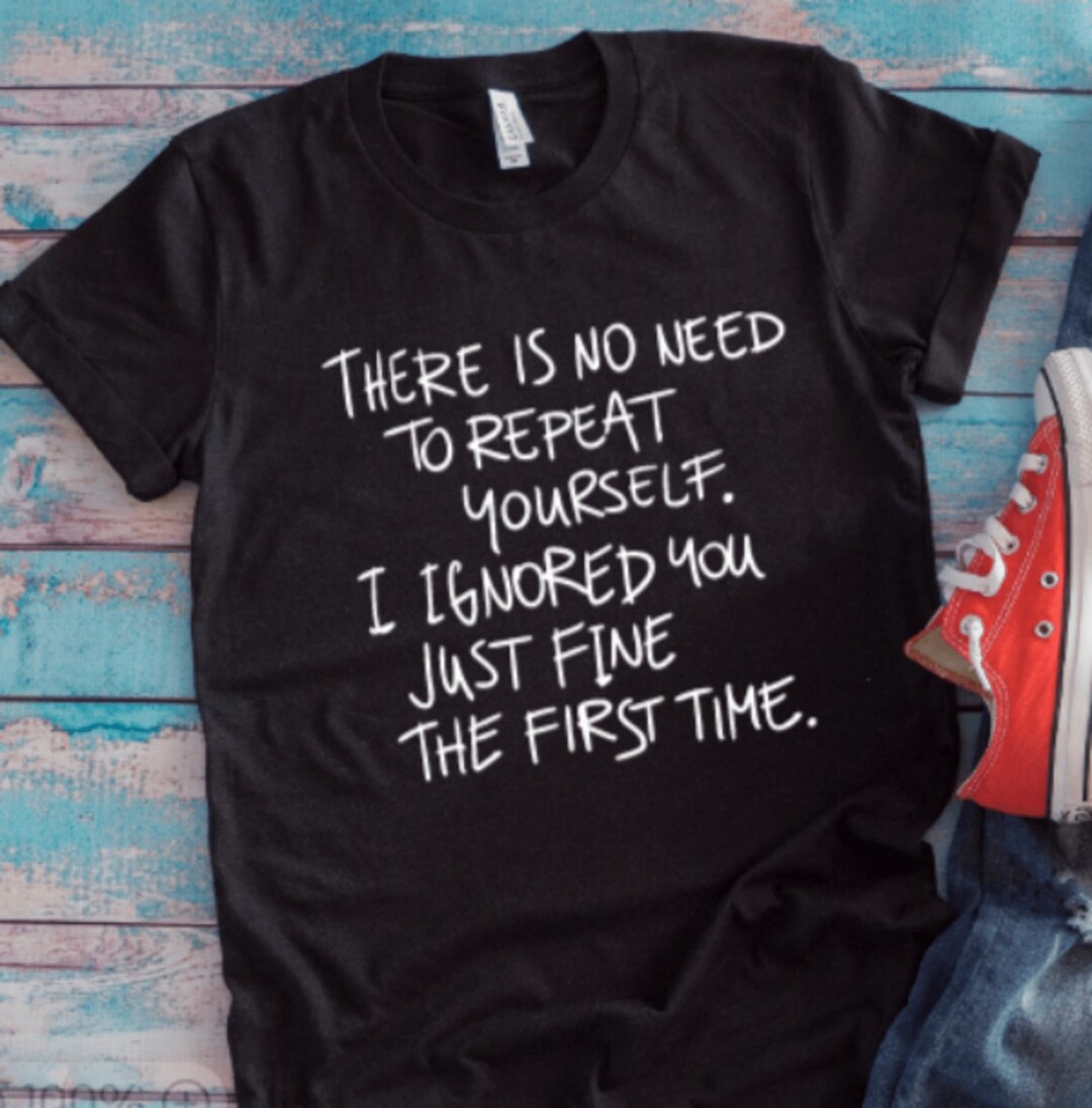 There is No Need to Repeat Yourself, I Ignored You Just Fine the First ...