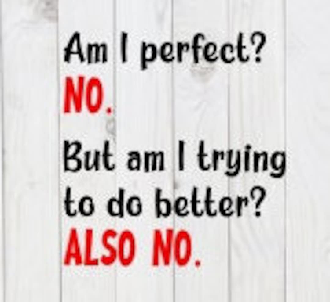 Am I Perfect, No, Am I Trying to Do Better, Also No, Funny SVG File ...