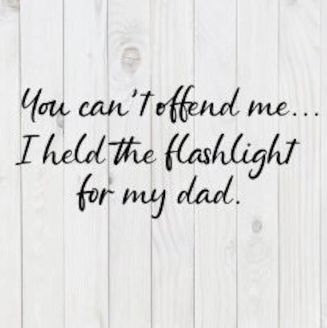 You Can't Offend Me, I Held the Flashlight for My Dad, Funny SVG File ...
