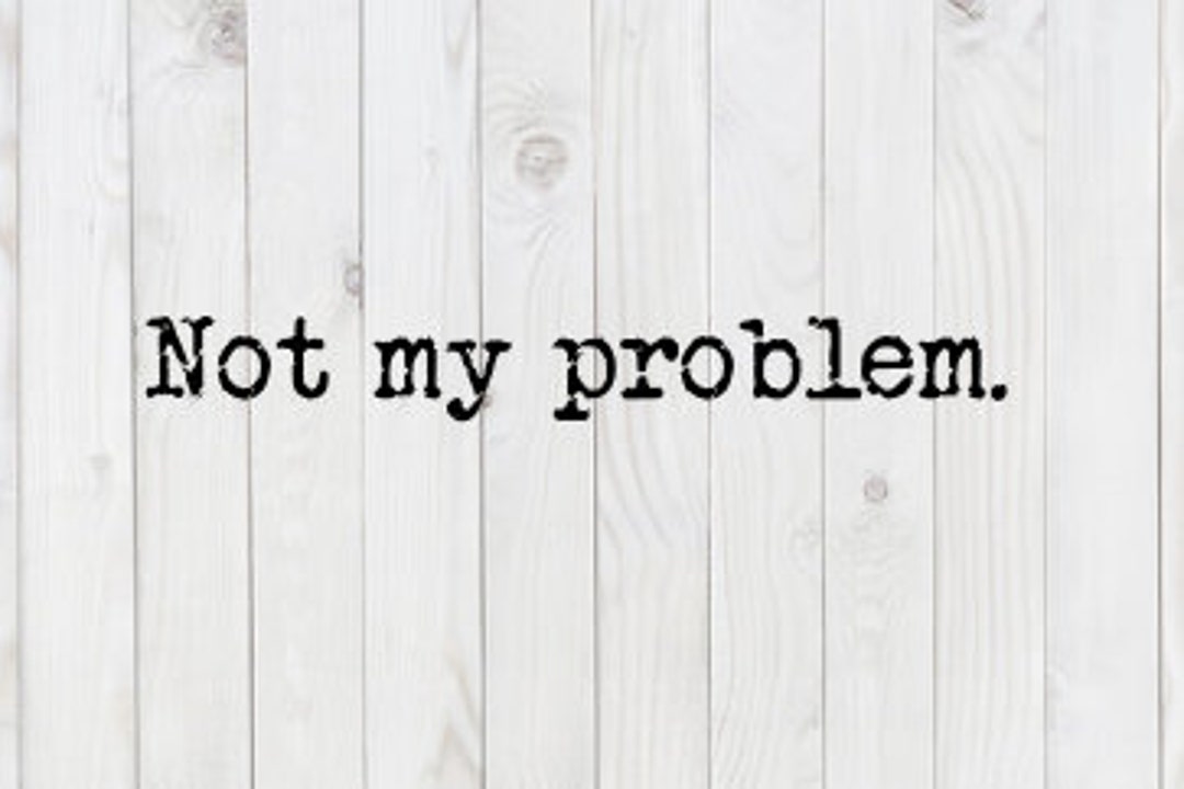 Not My Problem, Funny SVG File, Pdf, Png, Dxf, Digital Download, Cricut ...