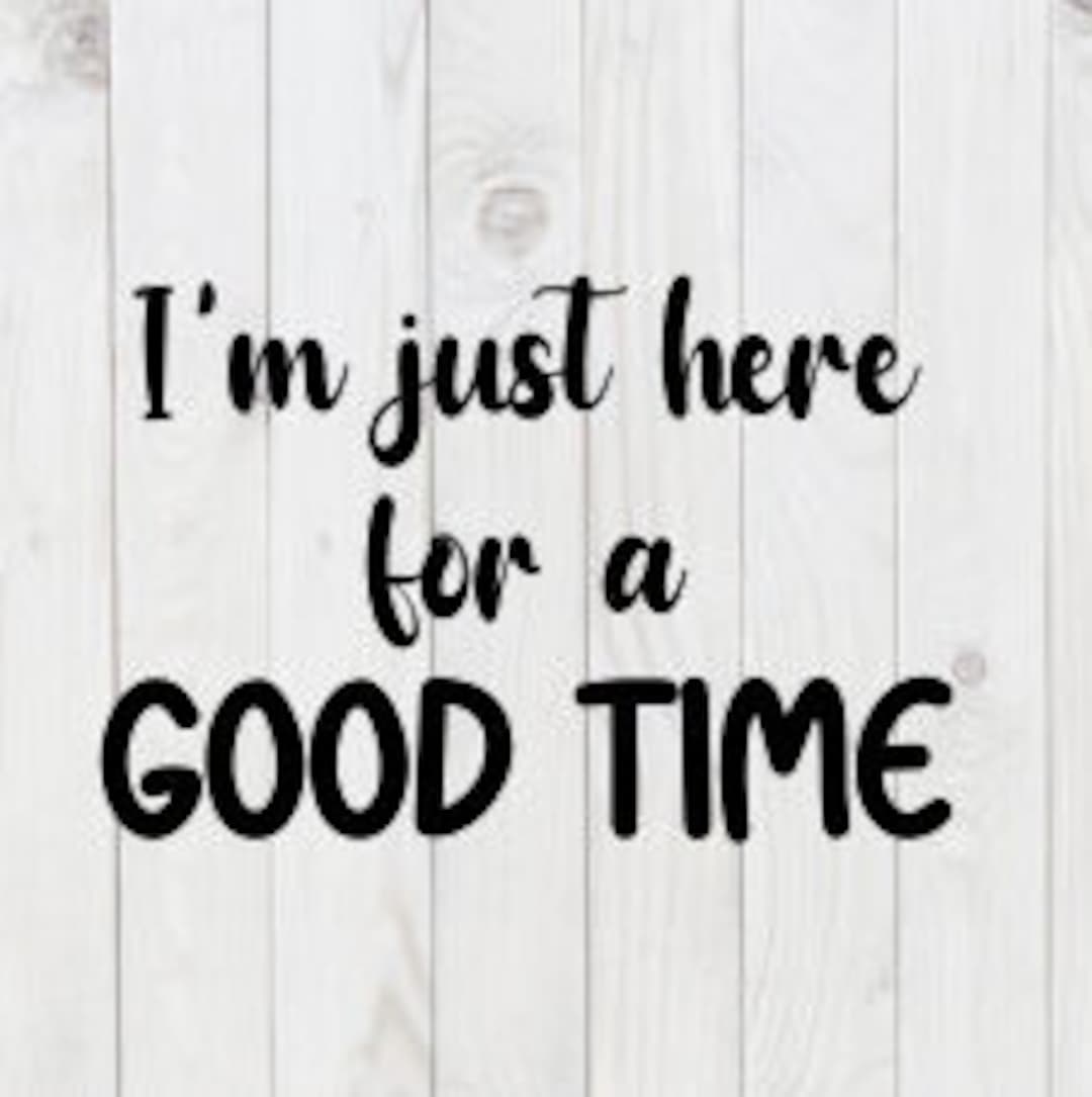 I'm Just Here for a Good Time, Funny SVG, Pdf, Dxf, Png, Digital ...