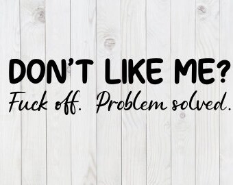 Don't Like Me. Fuck Off. Problem Solved. SVG & PNG Digital Download - Etsy