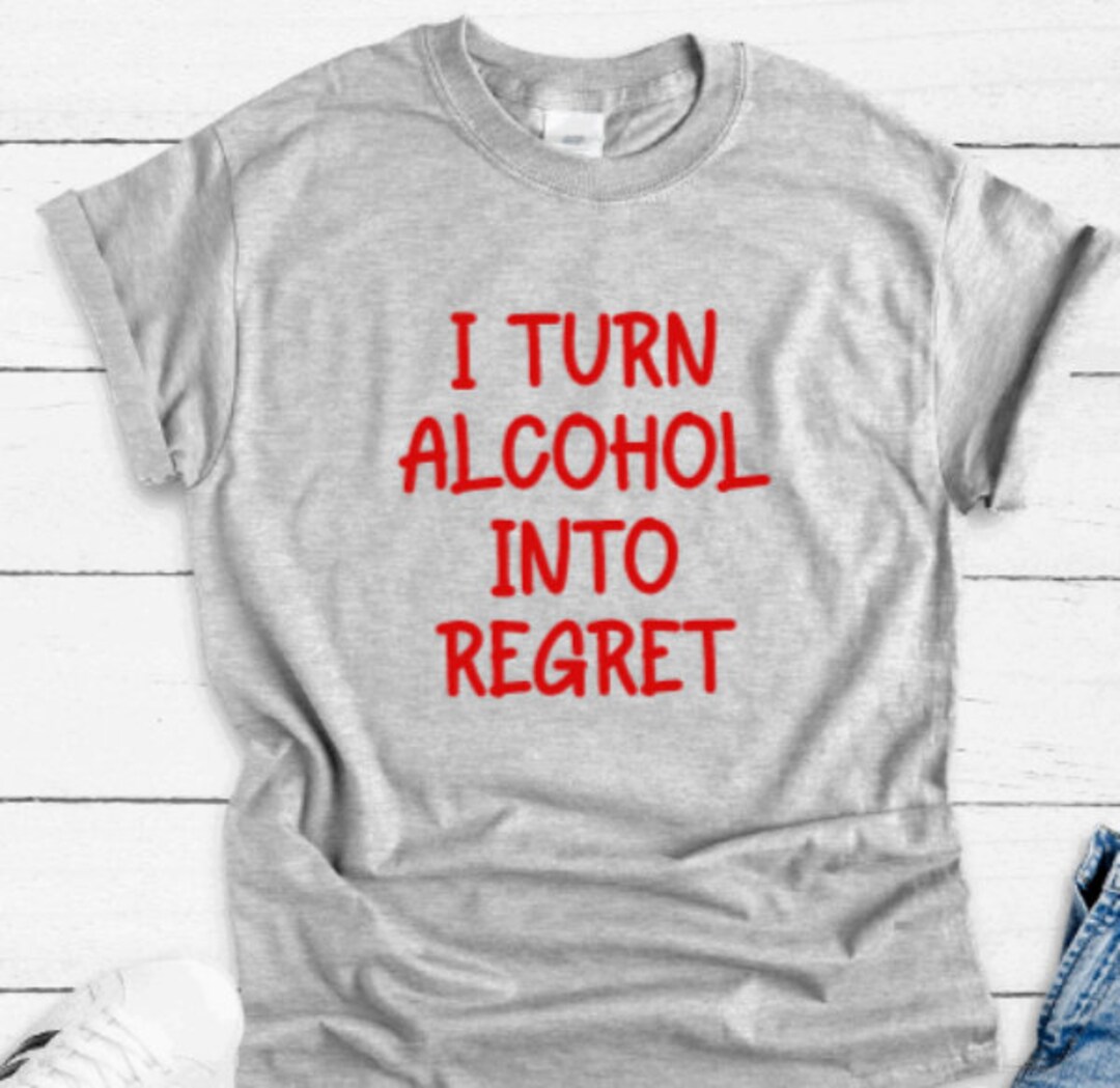 I Turn Alcohol Into Regret, Gray Unisex Short Sleeve T-shirt With FREE ...