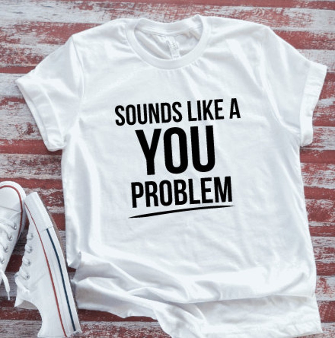 Sounds Like a You Problem, Funny, White Short Sleeve T-shirt With FREE ...