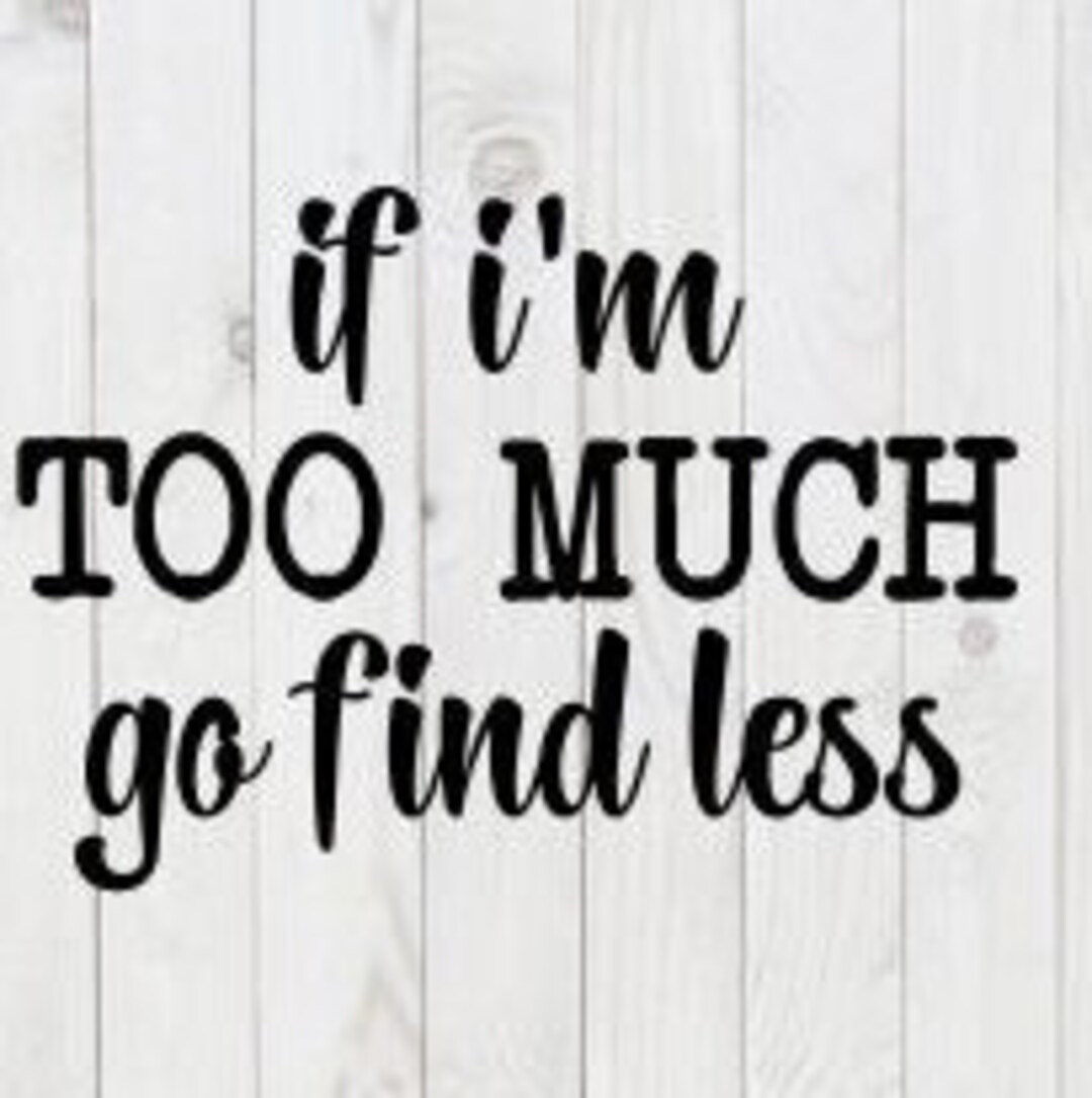 If I'm Too Much, Go Find Less, Funny SVG File, Pdf, Png, Dxf, Digital ...