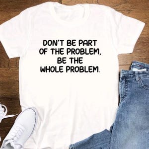 Don't Be Part of the Problem, Be the Whole Problem Funny SVG File, Pdf ...