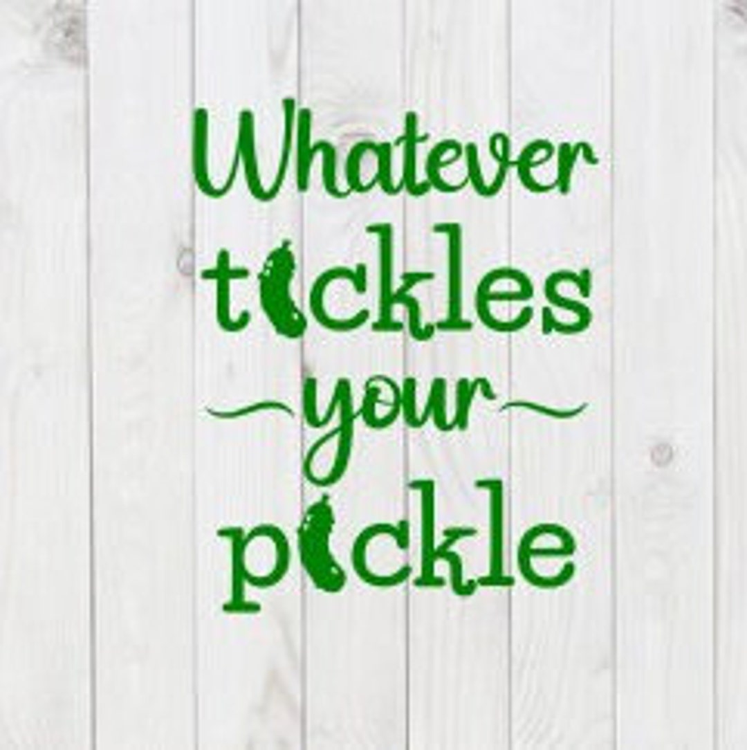 Whatever Tickles Your Pickle, Funny Svg File, Pdf, Png, Dxf, Digital ...