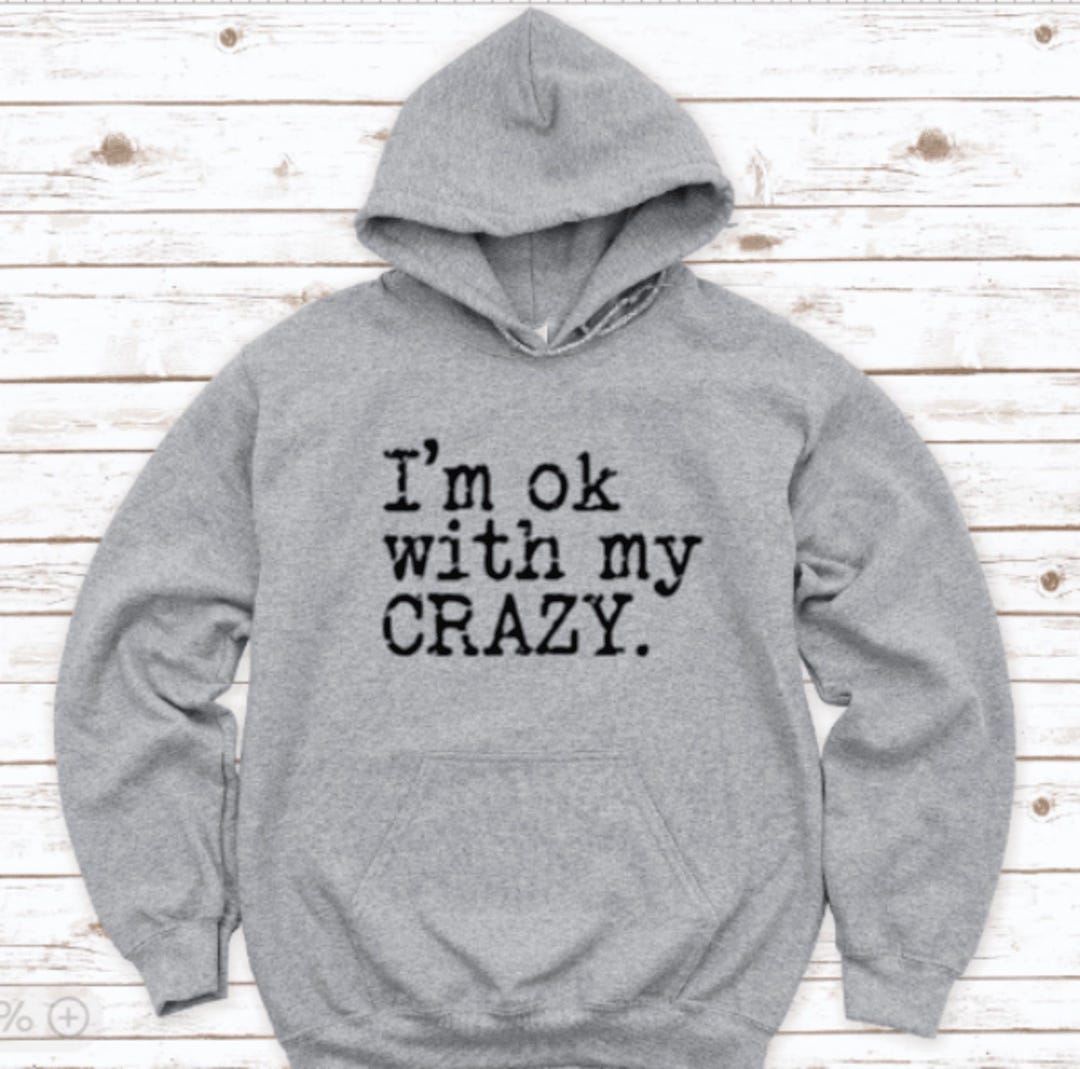 I'm Ok With My Crazy, Gray Unisex Hoodie Sweatshirt With FREE SHIPPING ...