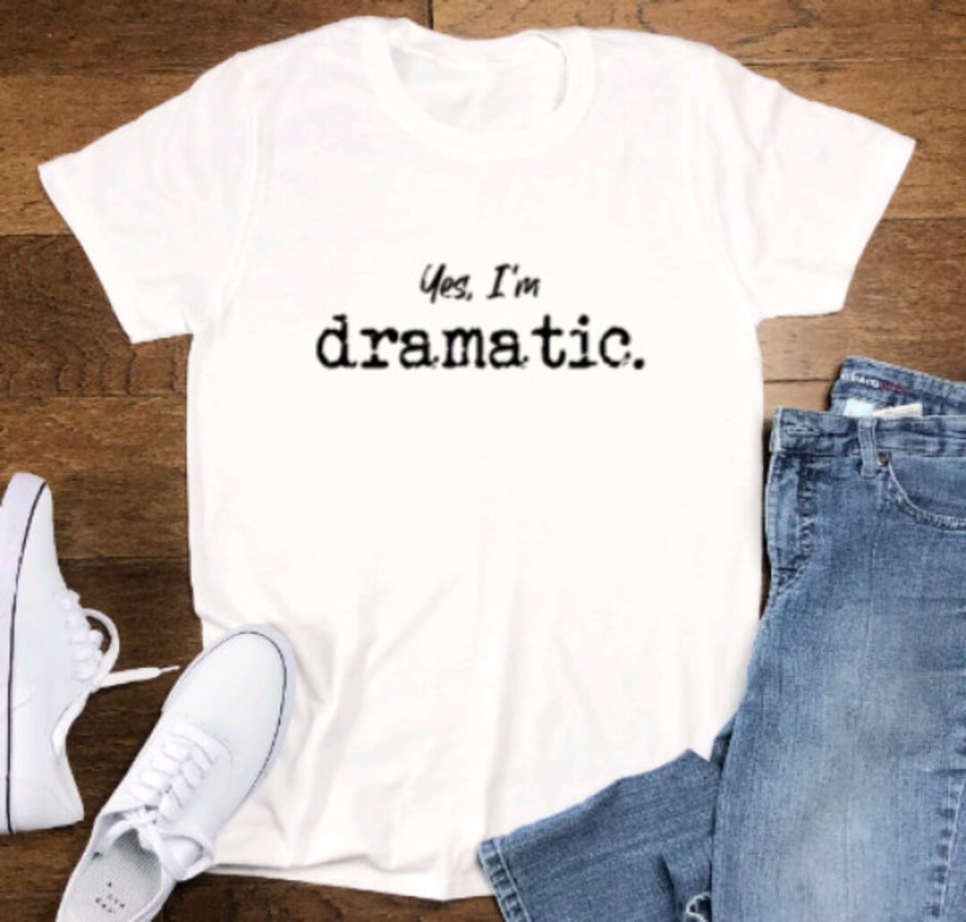 Yes, I'm Dramatic, Unisex White Short Sleeve T-shirt With FREE SHIPPING ...