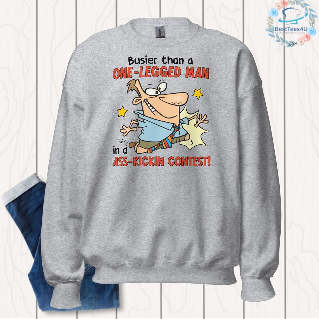 Busier Than a One-legged Man in an Ass-kicking Contest Sweatshirt Funny ...