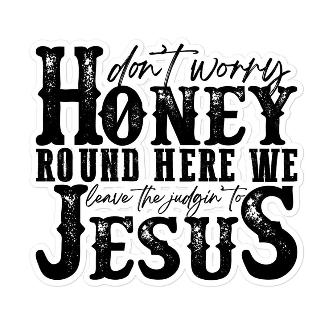 Don't Worry Honey Round Here We Leave the Judging to Jesus Bubble-free ...