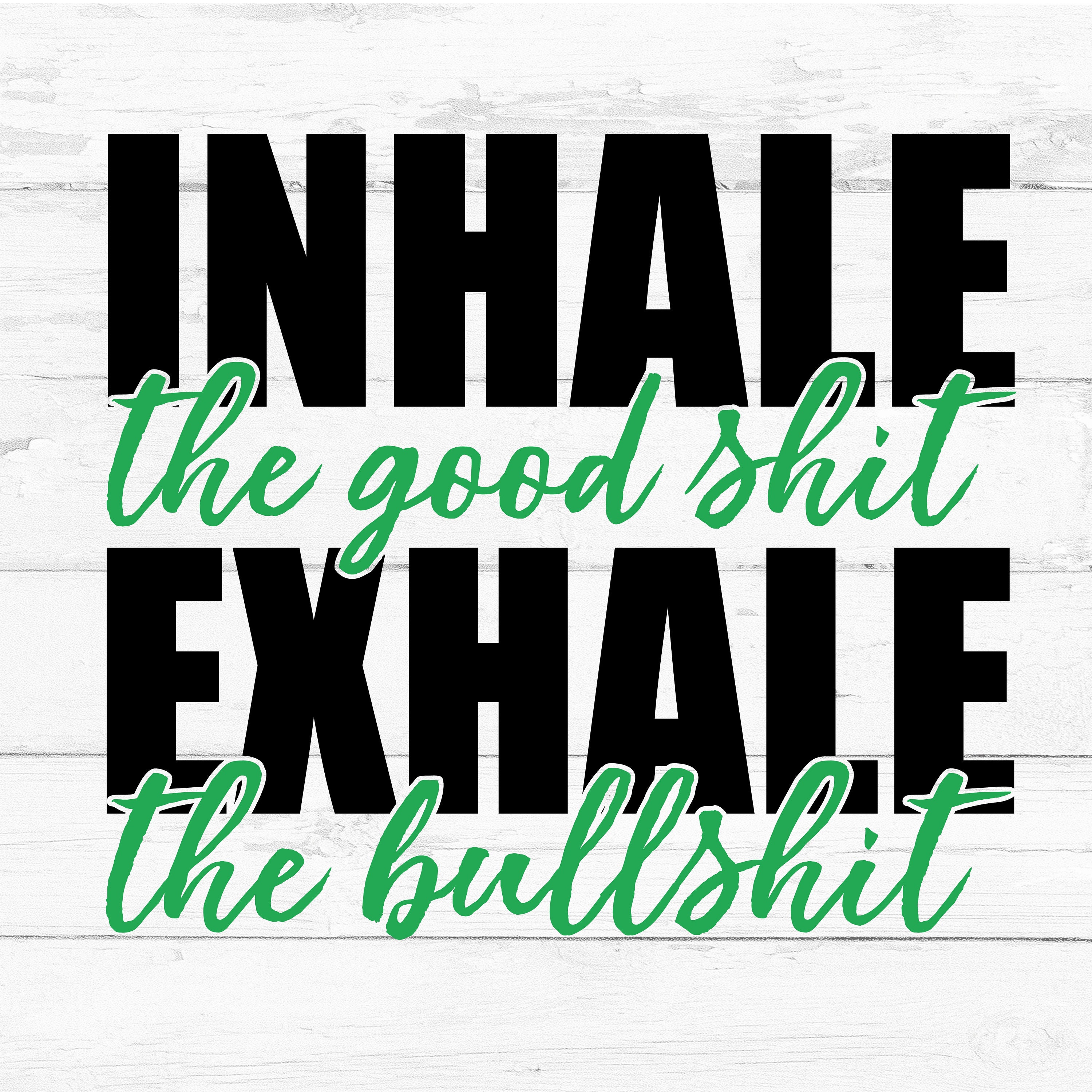 Inhale the Good Shit Exhale the Bullshit, Digital File, Cut File for ...