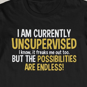 I Am Currently Unsupervised, Funny Adult Humor Shirt I Know It Freaks ...