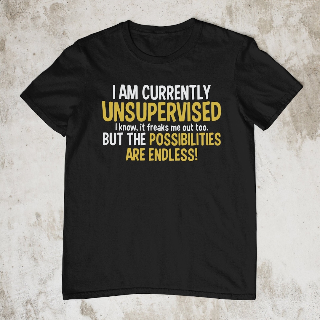 I Am Currently Unsupervised, Funny Adult Humor Shirt I Know It Freaks ...