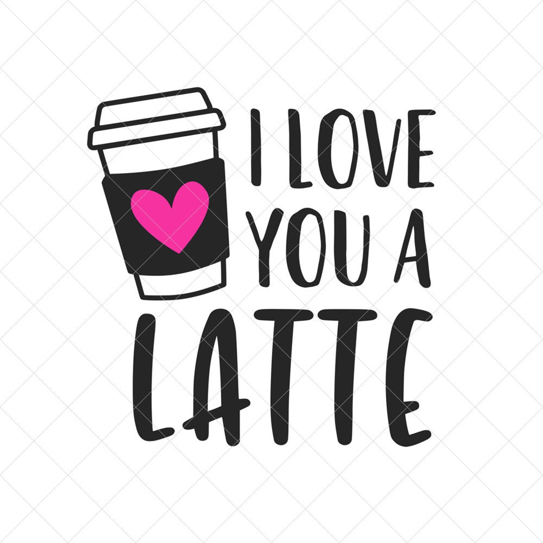 I Love You a Latte SVG, Vector Image SVG, Quote SVG, Dxf, Cricut, Cut ...