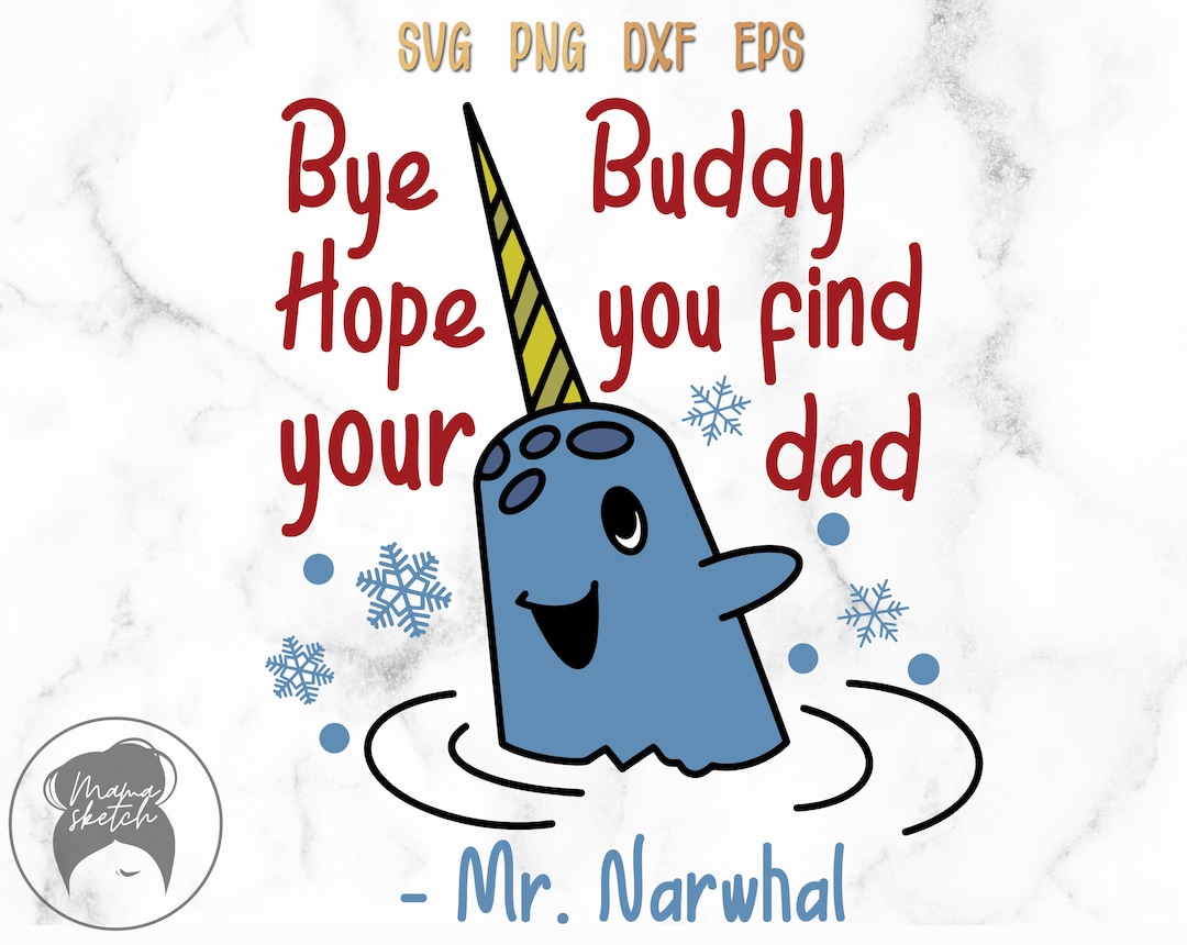 Mr. Narwhal Svg, Bye Buddy Hope You Find Your Dad, Buddy the Elf Svg ...