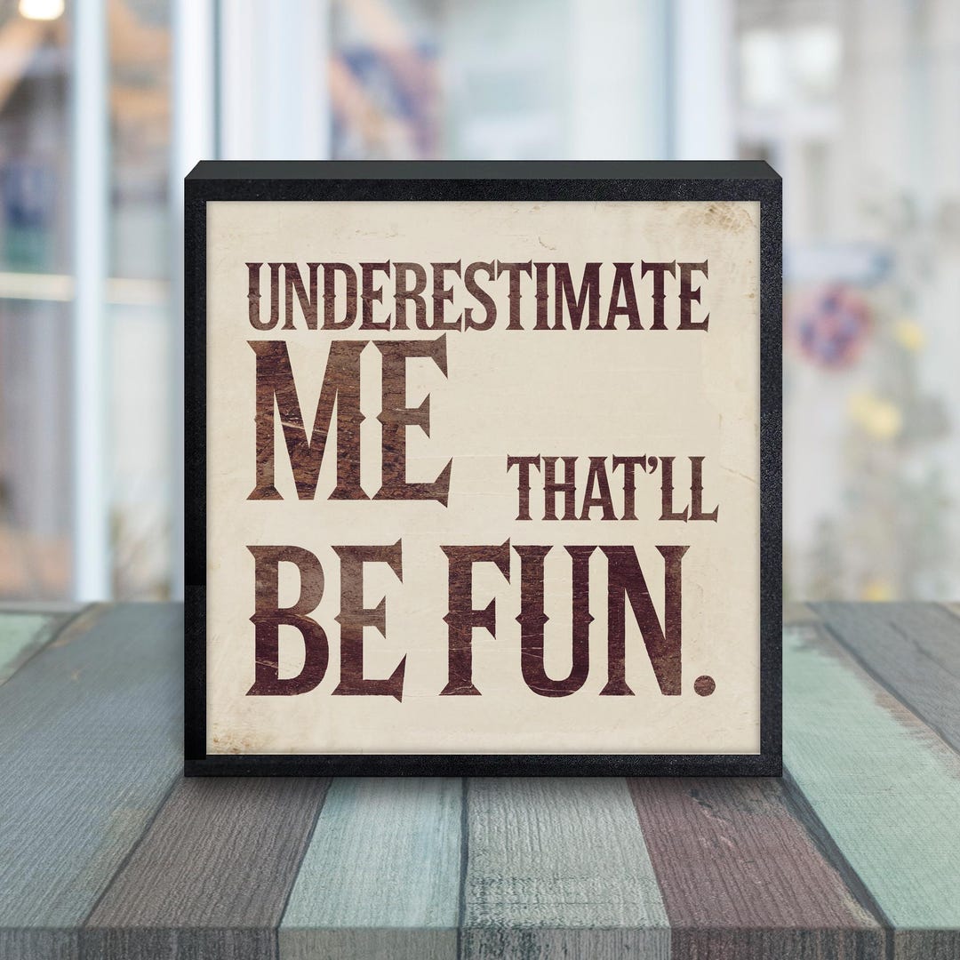 Underestimate Me Thatll Be Fun 8x8 Box Sign Motivational Home Decor ...