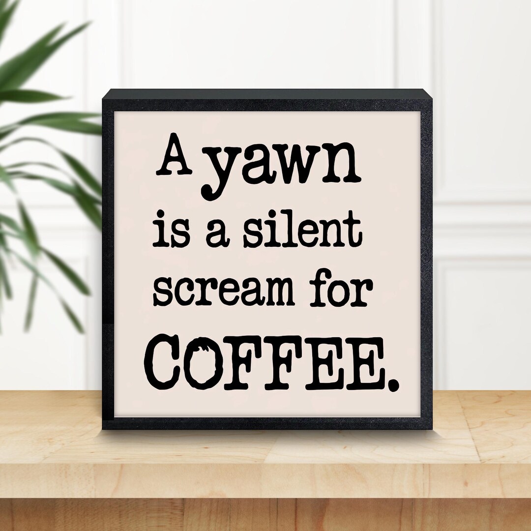 A Yawn is a Silent Scream for Coffee Sign 8x8 Inch Box Sign for Desk ...