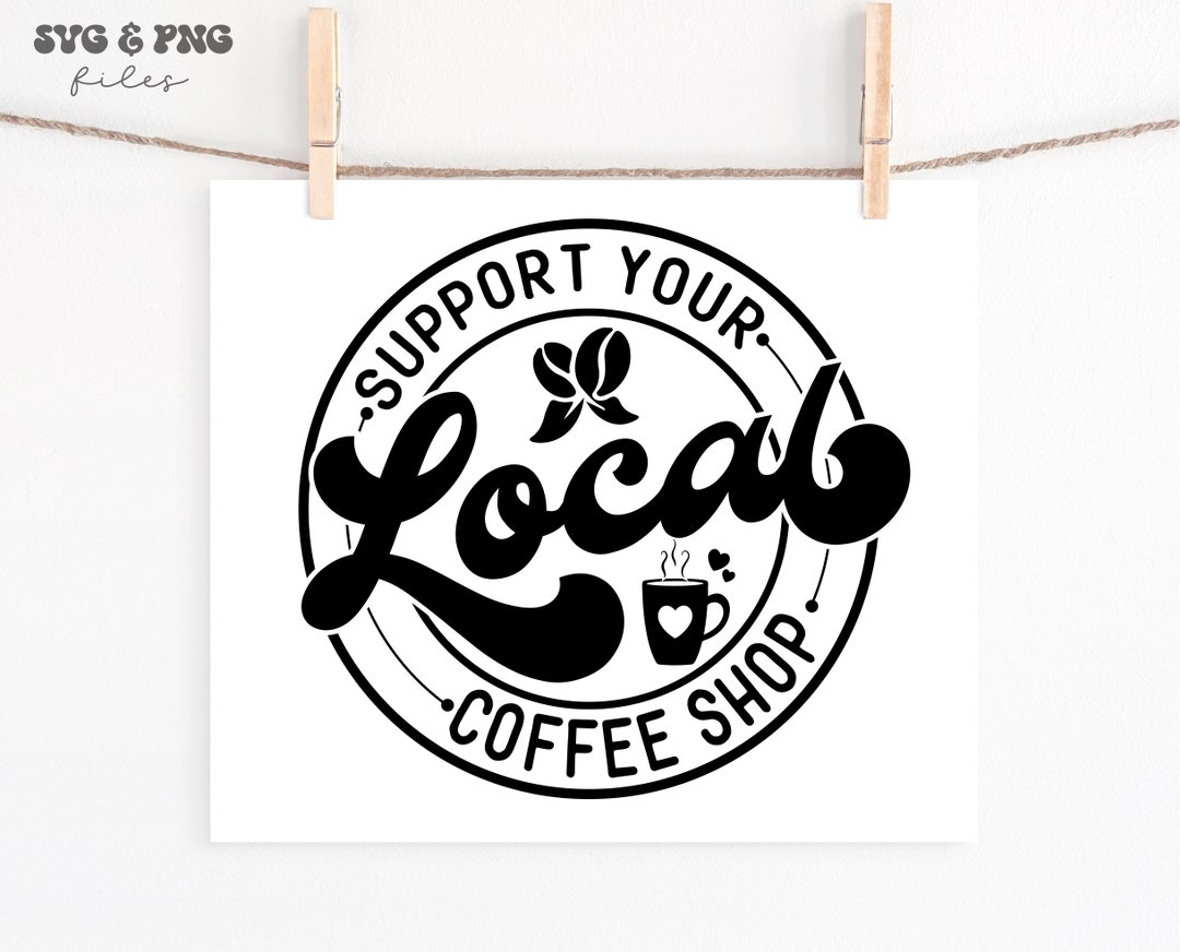 Support Your Local Coffee Shop Svg,support Your Local Business Svg ...