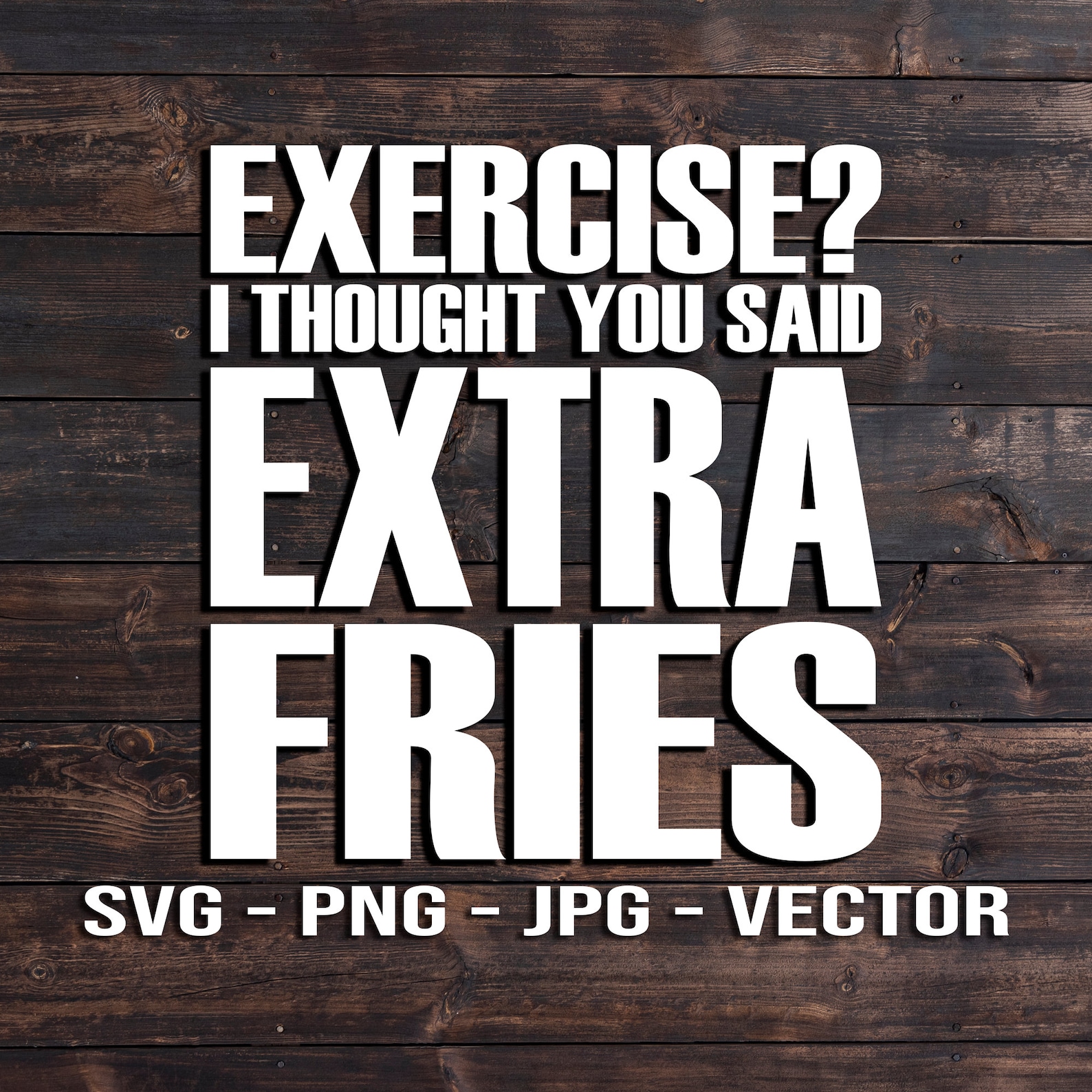 Exercise? I Thought You Meant Extra Fries Quote - Sign & Screen Print ...