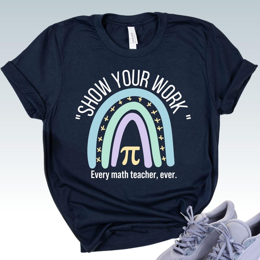Show Your Work Math Teacher Shirt - Every Math Teacher Ever Gift ...