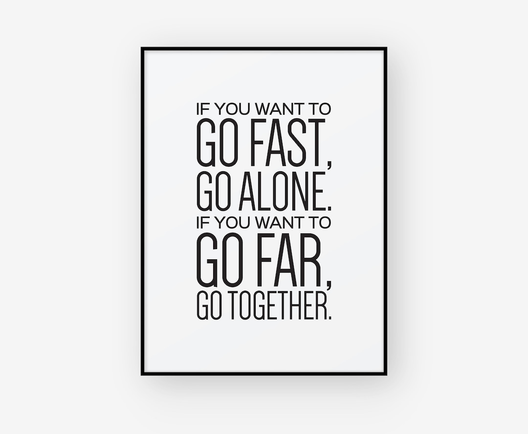 If You Want to Go Fast, Go Alone, If You Want to Go Far, Go Together ...
