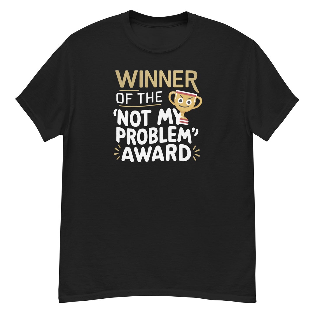 Funny Work Shirt Winner of the Not My Problem Award T-shirt Perfect ...