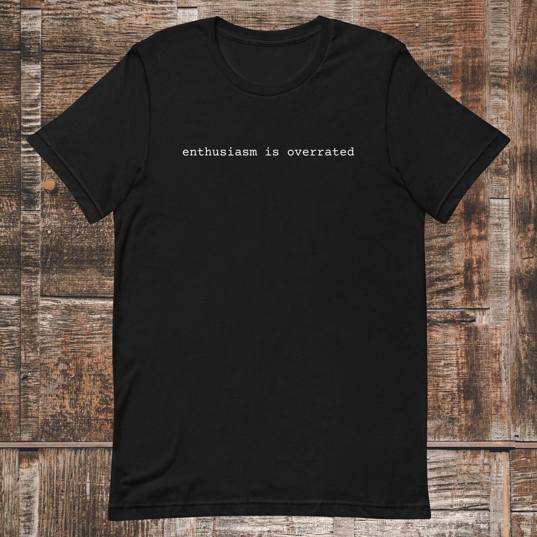 Enthusiasm is Overrated Unisex T-shirt, Unmotivated T-shirt, Sarcastic ...