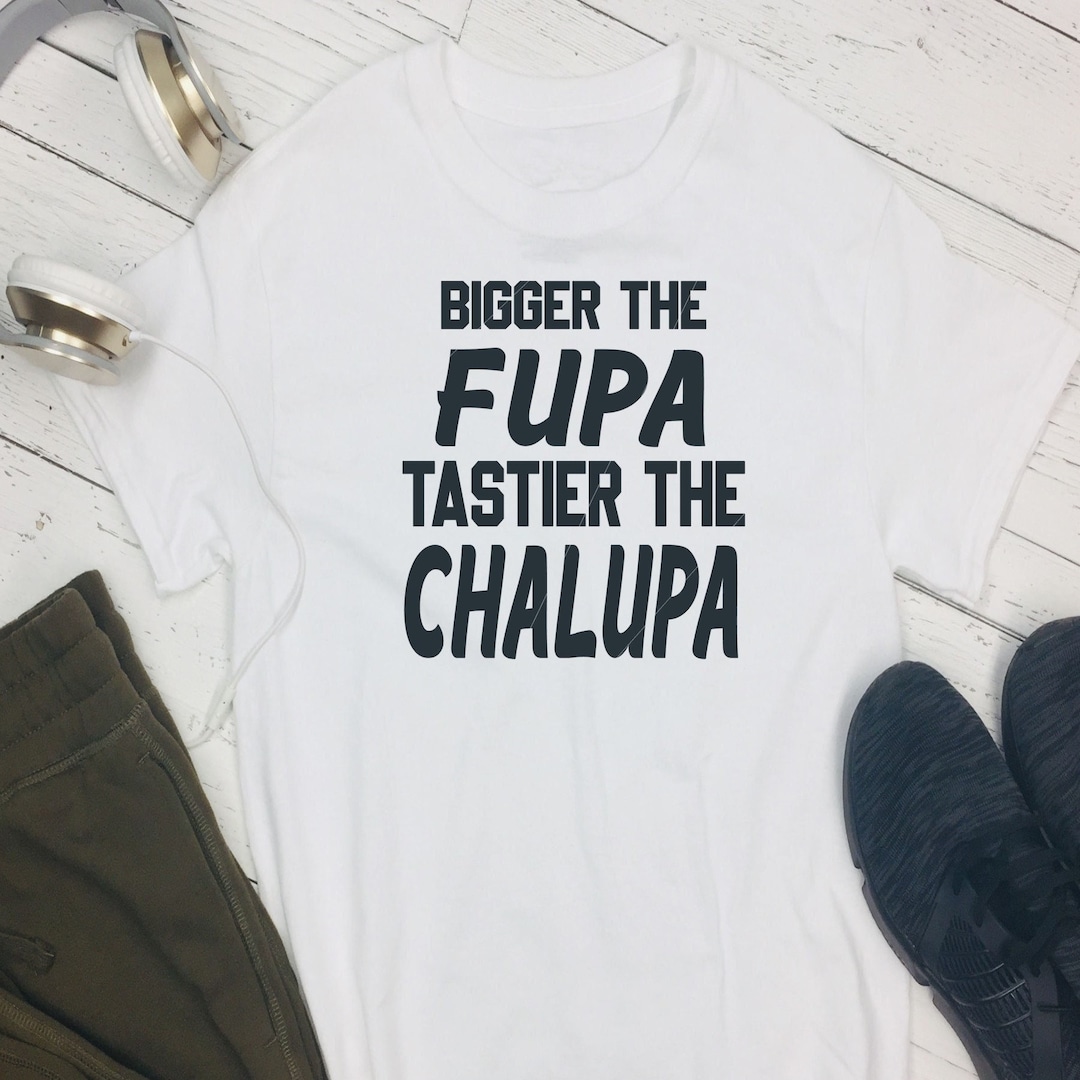Bigger the Fupa, Tastier the Chalupa Png, Jpg, Svg, Cricut, Silhouette ...