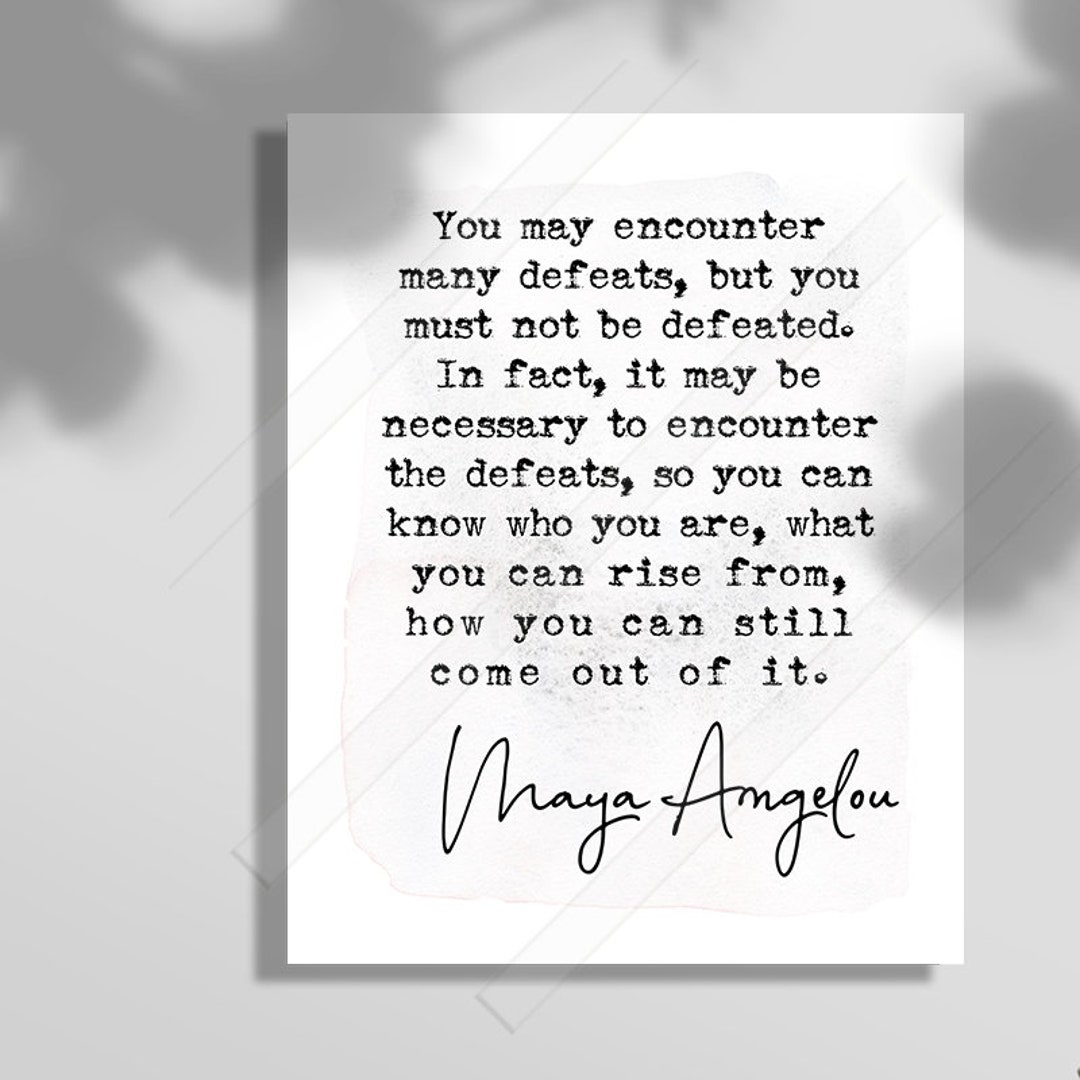Maya Angelou Quote Print - You May Encounter Many Defeats, but You Must ...