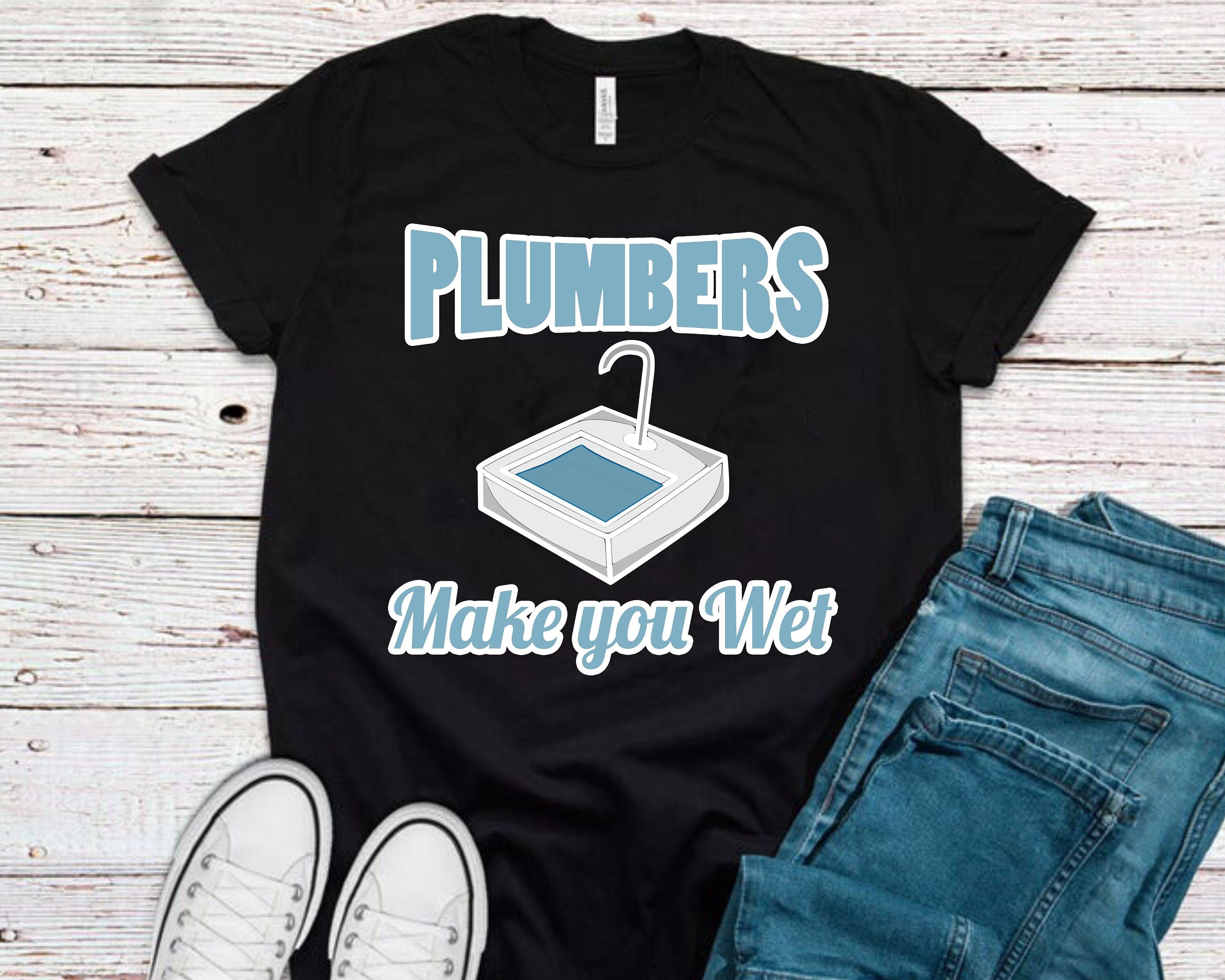 Plumber Shirt, Plumbers Make You Wet, Naughty Humor Plumber Gifts ...