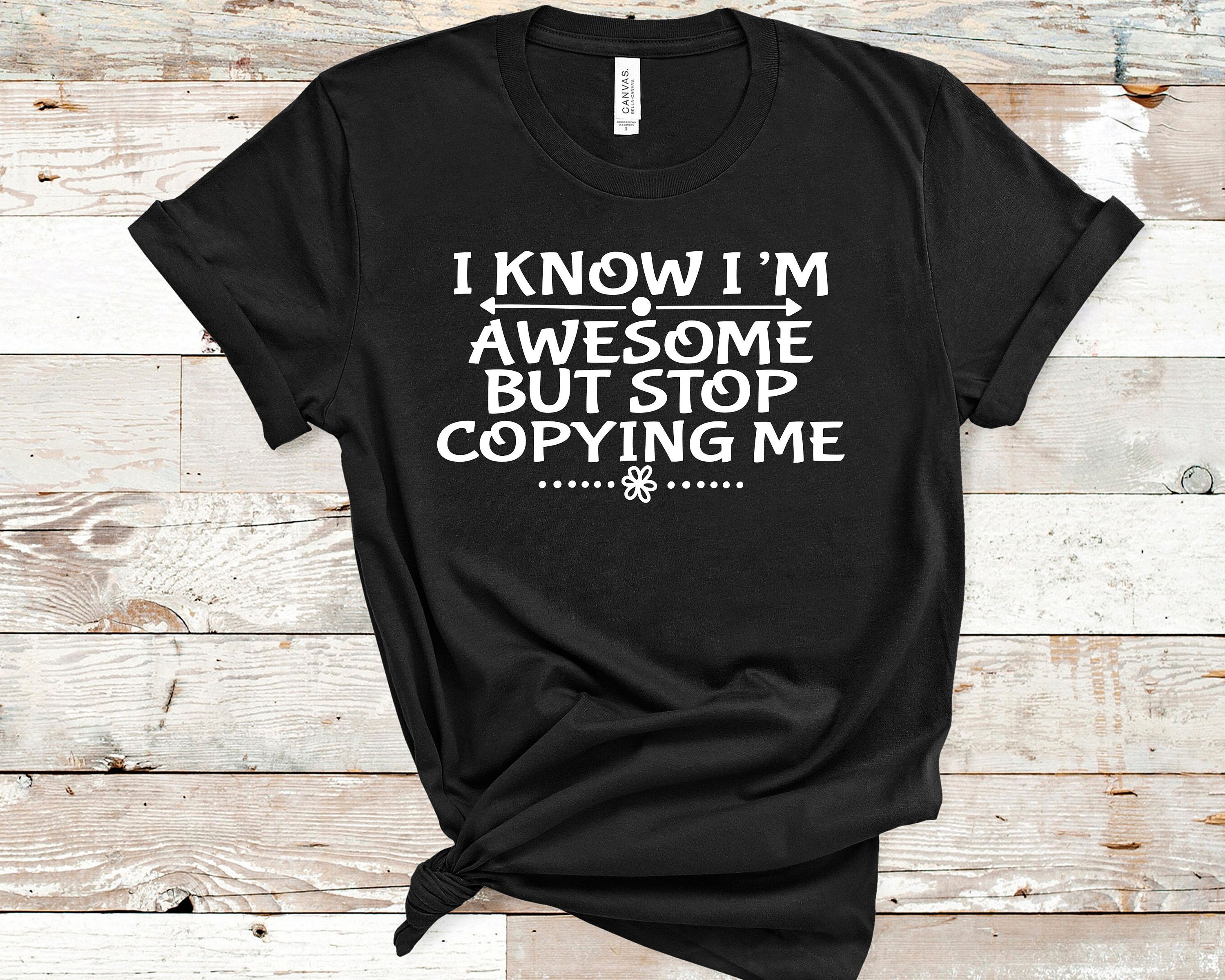 I Know I'm Awesome but Stop Copying Me, Funny Statement Tees ...