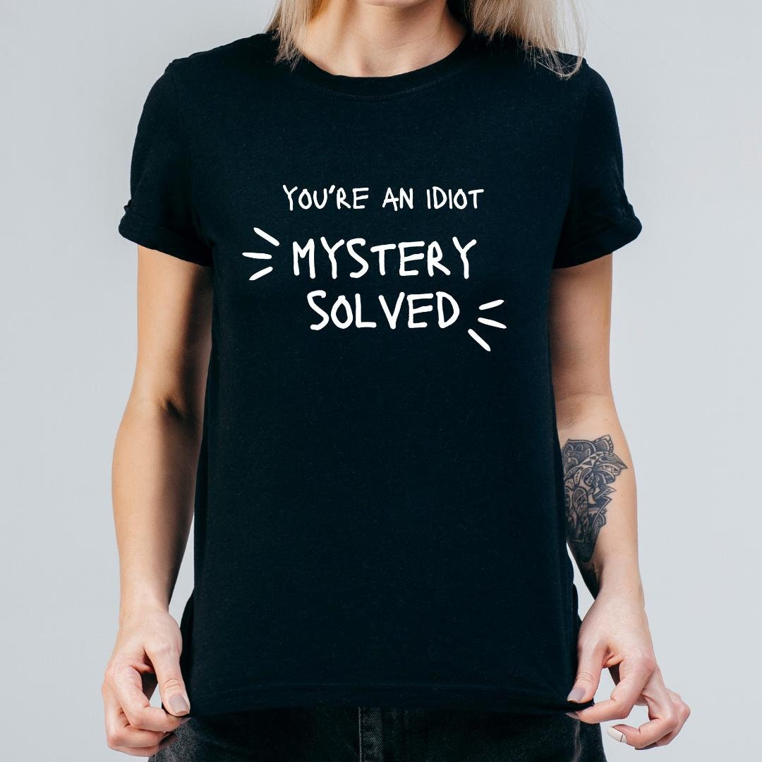 You're an Idiot, Mystery Solved Funny Meme Shirts Sassy Graphic Tees ...