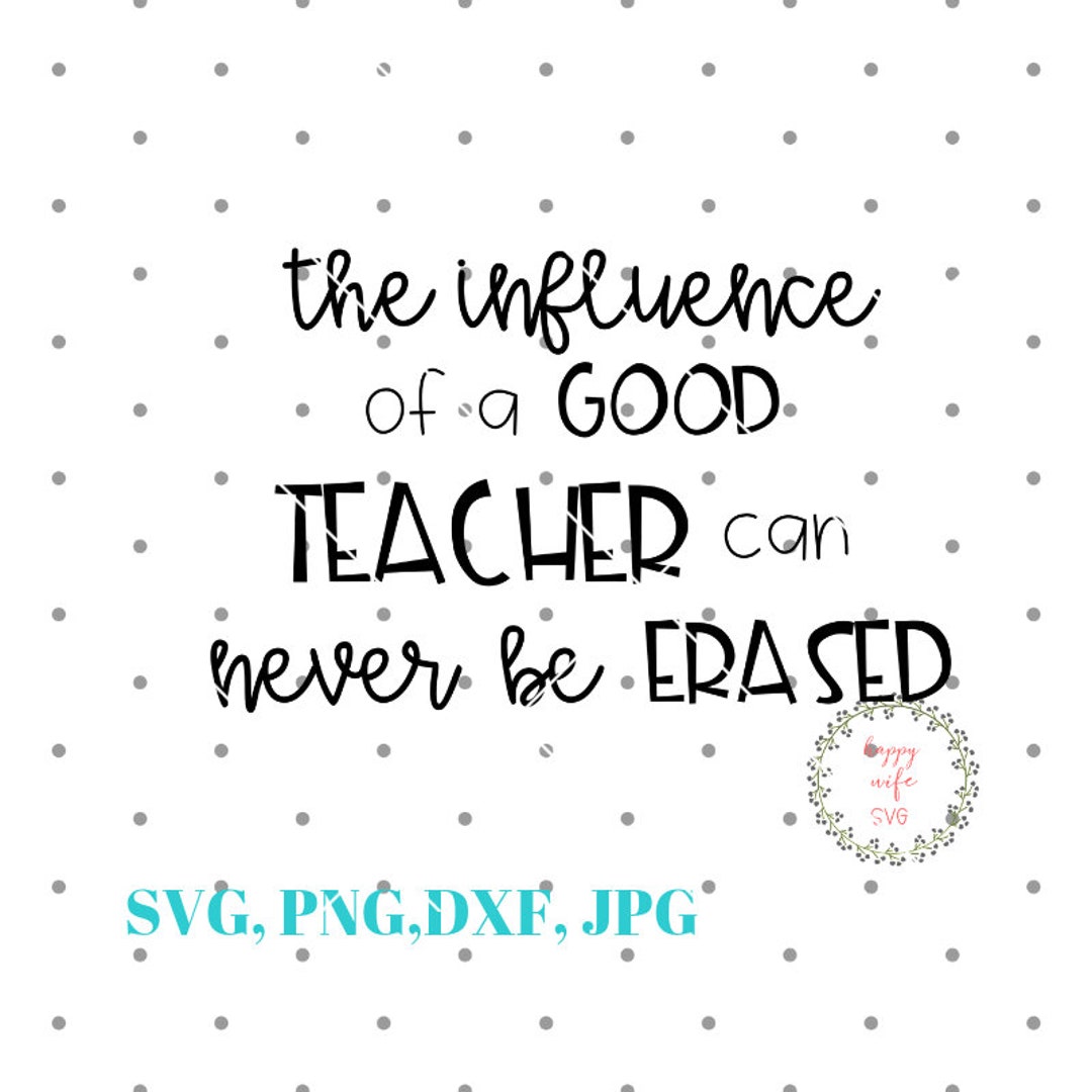 The Influence of a Good Teacher Can Never Be Erased Svg, Teacher SVG ...