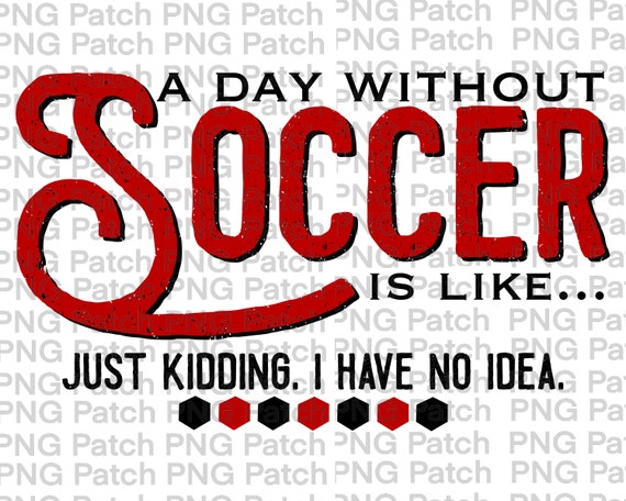 A Day Without Soccer is Like... Just Kidding. I Have No Idea. | Etsy