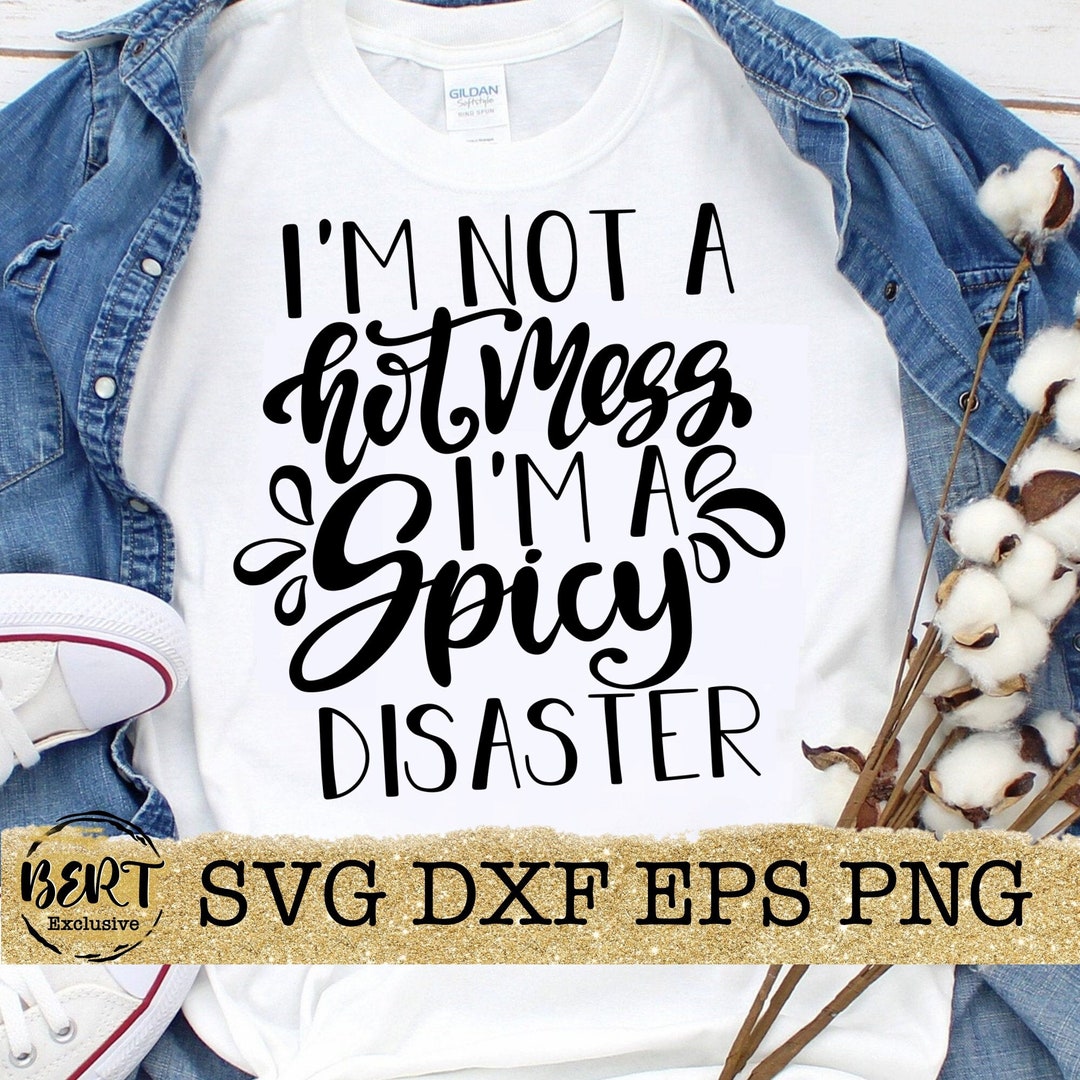 Im Not a Hot Mess Im a Spicy Disaster Svg, Funny Mom Life Sayings Svg ...