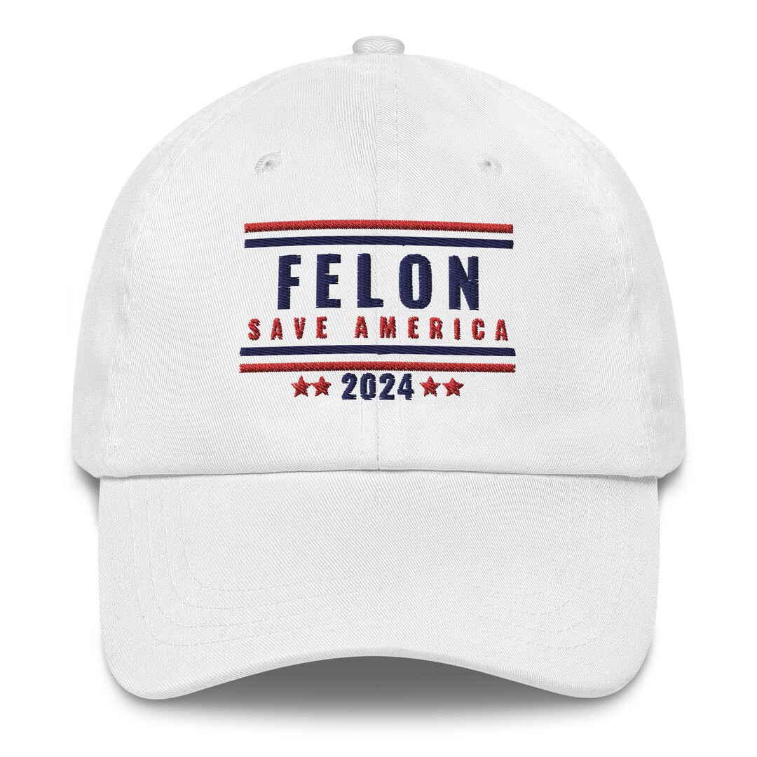 Felon Trump Save America 2024 Dad Hat, Felon for President Hat, Make ...