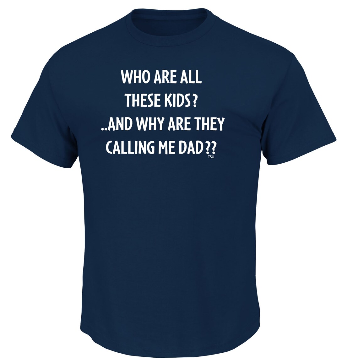 Who Are All of These Kids & Why Are They Calling Me Dad Funny Men T ...