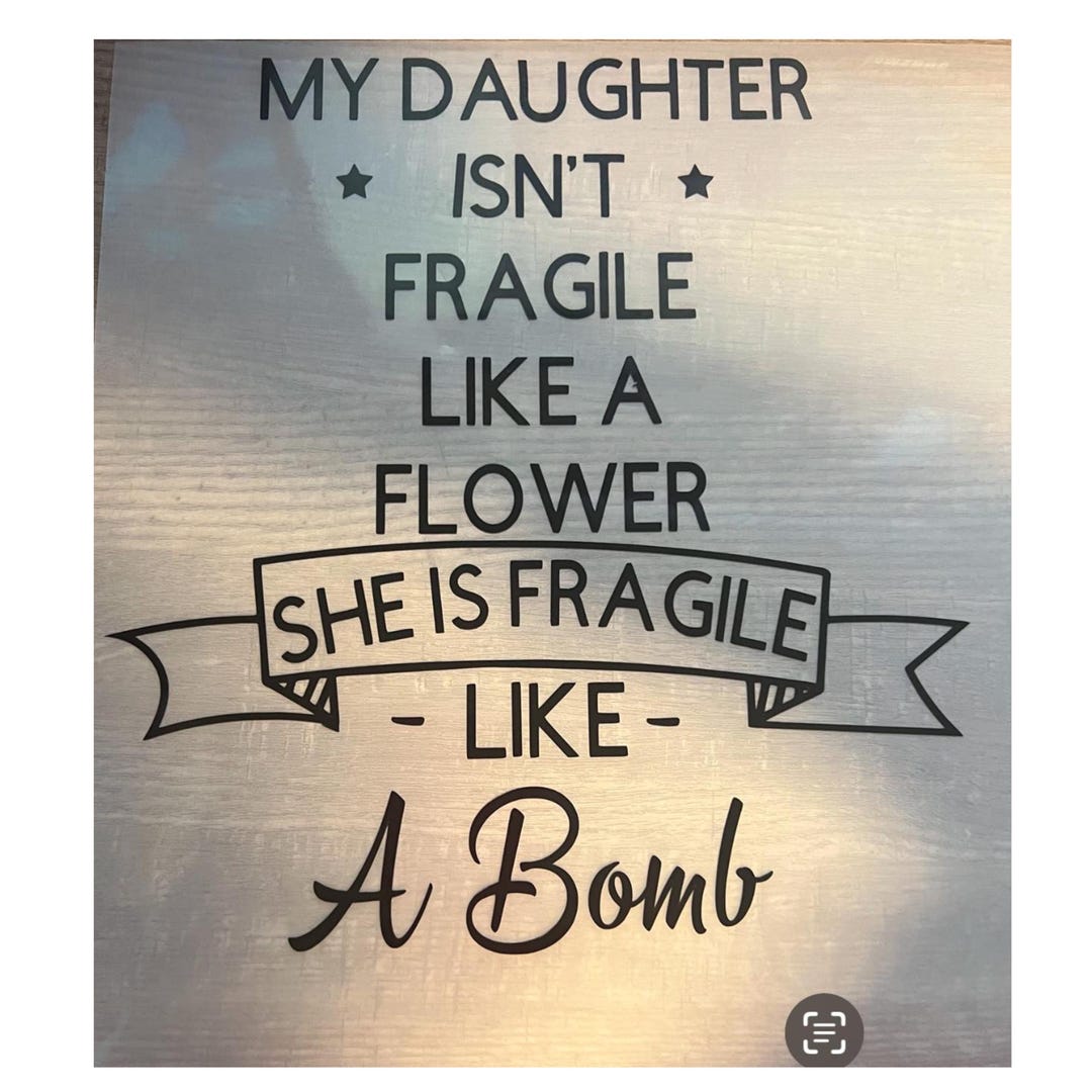 My Daughter Isn't Fragile Like A Flower She is Fragile Like A Bomb ...